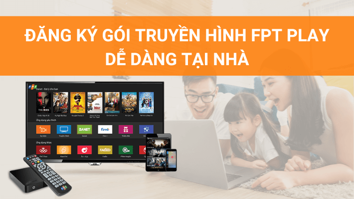 Đăng ký gói cước truyền hình FPT Play thật dễ dàng tại nhà