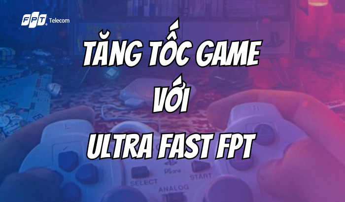 Tăng Tốc Game với Ultra Fast FPT: Trải Nghiệm Chơi Game Siêu Mượt, Siêu ...