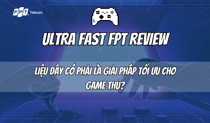 Ultra Fast FPT Review: Liệu Đây Có Phải Là Giải Pháp Tối Ưu Cho Game Thủ?