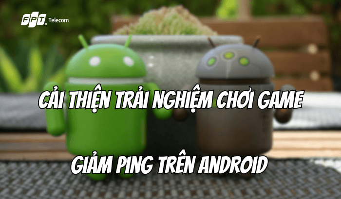Cải thiện trải nghiệm chơi game bằng cách giảm ping trên Android với ...